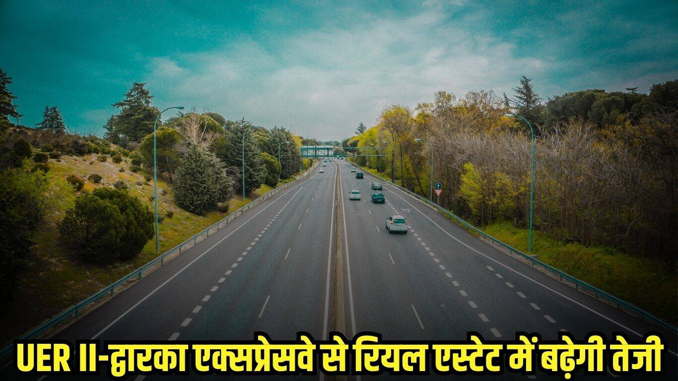 UER II-द्वारका एक्सप्रेसवे से रियल एस्टेट में बढ़ेगी तेजी